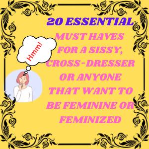 20 ESSENTIAL MUST HAVES FOR SISSIES, CROSS-DRESSERS OR ANYONE THAT WANT ...
