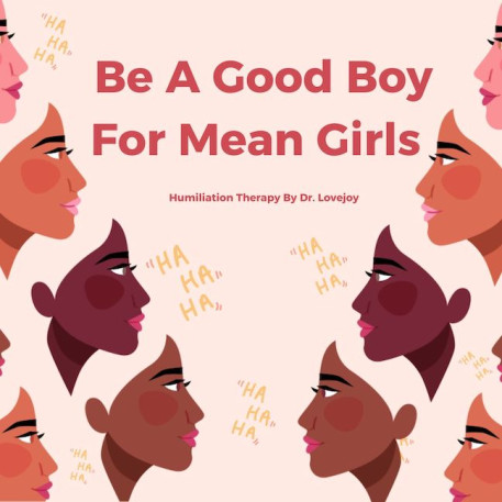 Be A Good Boy For Mean Girls. Humiliation By Dr. Lovejoy - DrLovejoy ...